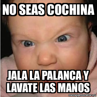 Meme Bebe furioso - NO SEAS COCHINA Jala la palanca y lavate las manos ...