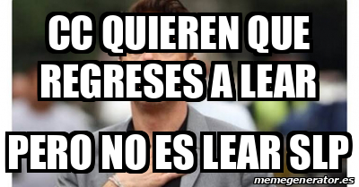 Meme Personalizado - CC quieren que regreses a Lear pero no es Lear SLP ...