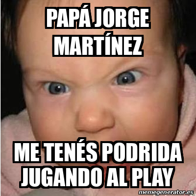 Meme Bebe furioso - Papá Jorge Martínez Me tenés podrida jugando al ...