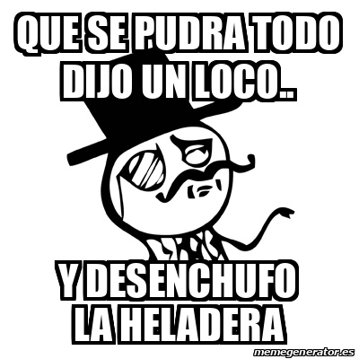 Meme Feel Like A Sir - Que se pudra todo dijo un loco.. Y desenchufo la ...