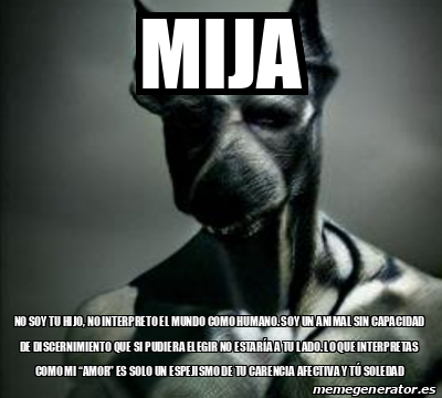 Meme Personalizado - Mija No soy tu hijo, no interpreto el mundo como ...