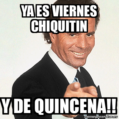 Meme Julio Iglesias - Ya es viernes chiquitin Y de quincena!! - 33099144