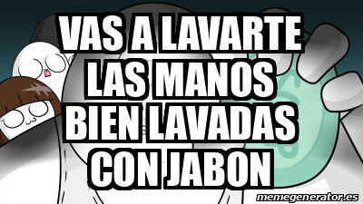 Meme Personalizado - vas a lavarte las manos bien lavadas con jabon ...