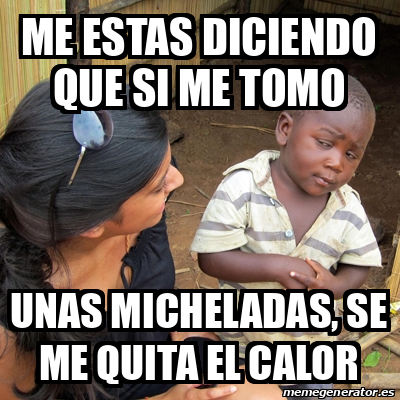 Meme Skeptical 3rd World Kid - me estas diciendo que si me tomo unas ...