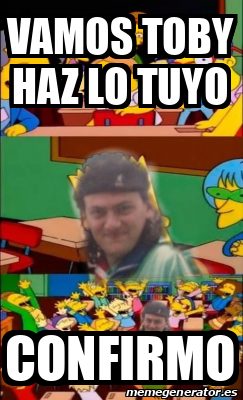 Meme Personalizado - vamos Toby haz lo tuyo confirmo - 33099776