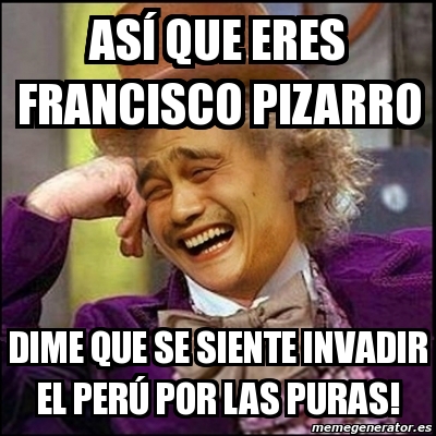 Meme Yao Wonka - asÃ­ que eres francisco pizarro dime que se siente ...