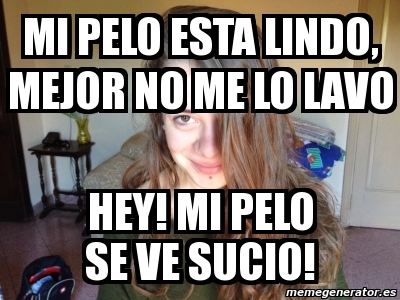 Meme Personalizado - Mi pelO eSta lindo, mejor no me lo lavo Hey! Mi ...
