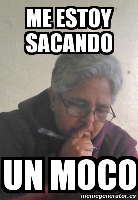Meme Personalizado - me estoy sacando un moco - 4004906