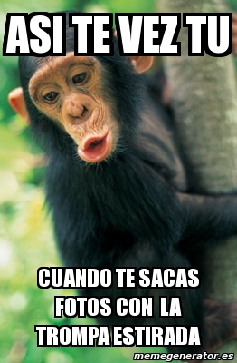 Meme Personalizado - asi te vez tu cuando te sacas fotos con la trompa ...