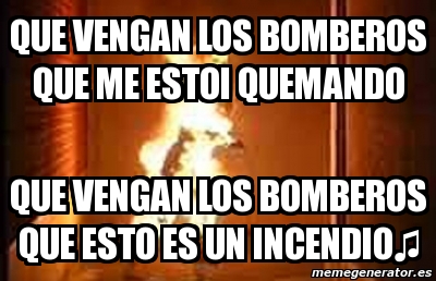 Meme Personalizado - que vengan los bomberos que me estoi quemando que ...