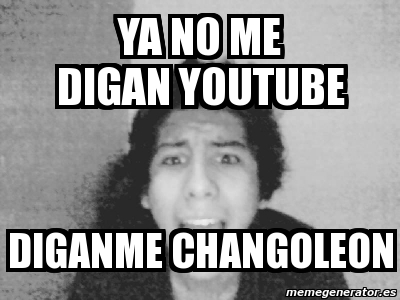 Meme Personalizado - Ya no me digan youtube diganme changoleon - 4006554