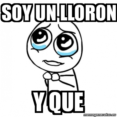 Meme Por favor - soy un lloron y que - 4014313
