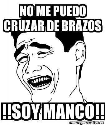 Meme Personalizado - No me puedo cruzar de bRazos !!Soy manco!! - 4016678