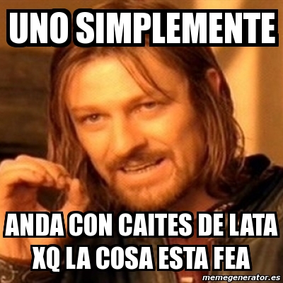 Meme Boromir - Uno simplemente Anda con caites de latA xq la cOsa esta ...
