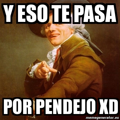 Meme Joseph Ducreux - y eso te pasa por pendejo XD - 4017620
