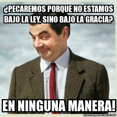 Meme Mr Bean - Â¿PECAREMOS PORQUE NO ESTAMOS BAJO LA LEY, SINO BAJO LA ...