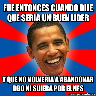 Meme Obama - fue entonces cuando dije que seria un buen lider y que no ...