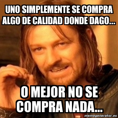 Meme Boromir - uno simplemente se compra algo de calidad donde dago ...