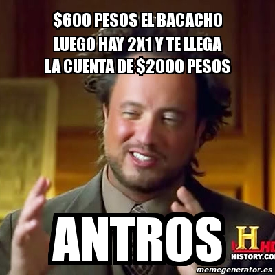 Meme Ancient Aliens - $600 pesos el bacacho luego hay 2x1 y te llega la ...