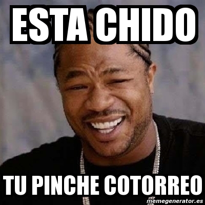 Meme Yo Dawg - esta chido tu pinche cotorreo - 4111536