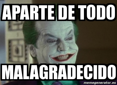 Meme Personalizado - aparte de todo malagradecido - 4112384