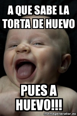 Meme Personalizado - a que sabe la torta de huevo pues a huevo!!! - 4112671