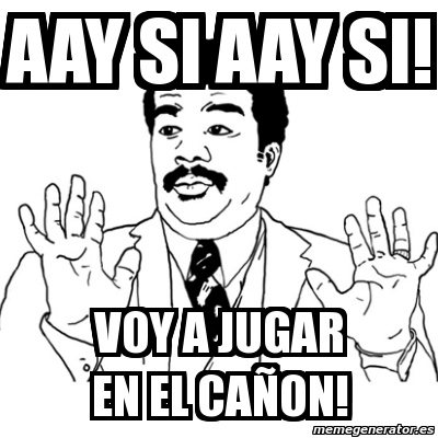 Meme Ay Si - aay si aay si! voy a jugar en el caÃ±on! - 4112743