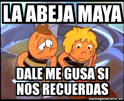Meme Personalizado - la abeja maya DALE ME GUSA SI NOS RECUERDAS - 4113207