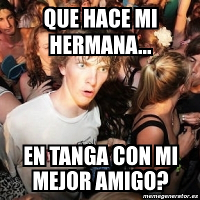 Meme Sudden Realization Ralph - que hace mi hermana... en tanga con mi ...