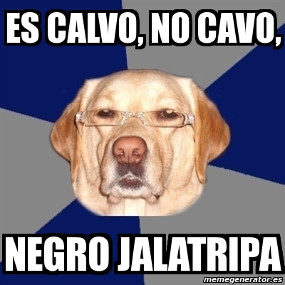 Meme Perro Racista - ES CALVO, NO CAVO, NEGRO JALATRIPA - 4119308