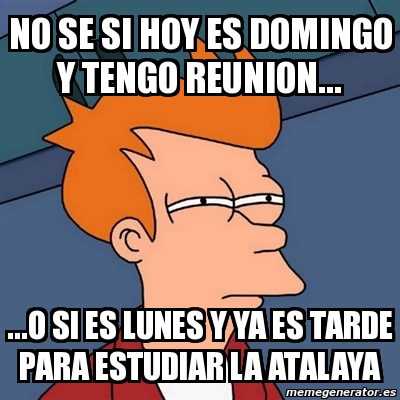 Meme Futurama Fry - no se si hoy es domingo y tengo reunion... ...o si ...