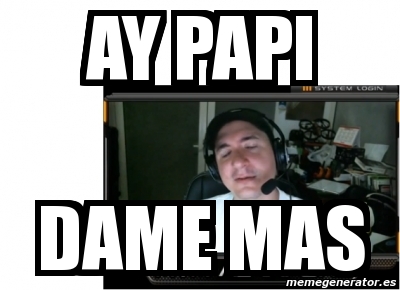 Meme Personalizado - Ay papi dame mas - 4120400