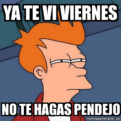 Meme Futurama Fry - Ya te vi viernes No te hagas pendejo - 4122607