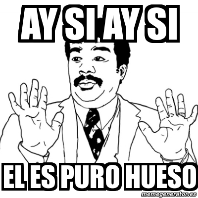 Meme Ay Si - ay si ay si el es puro hueso - 4123975