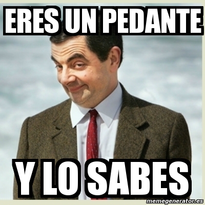Meme Mr Bean - eres un pedante y lo sabes - 4124024