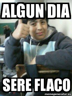 Meme Personalizado - algun dia sere flaco - 4124213