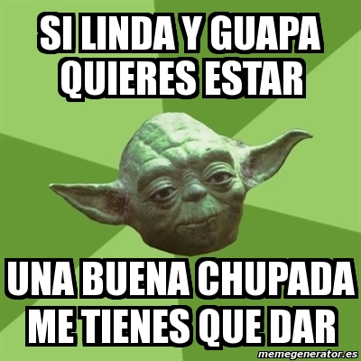 Meme Yoda - si linda y guapa quieres estar una buena chupada me tienes ...