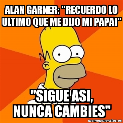 Meme Homer - alan garner: "recuerdo lo ultimo que me dijo mi papa ...