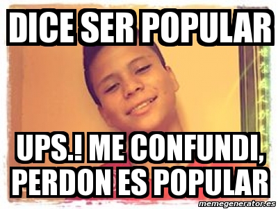 Meme Personalizado - dice ser popular ups.! me confundi, perdon es ...