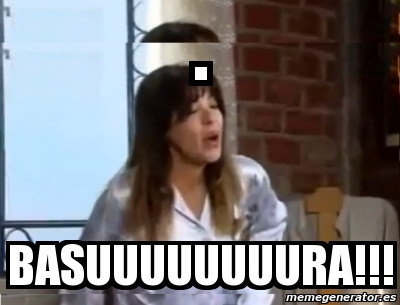 Meme Personalizado - . Basuuuuuuuura!!! - 4127783