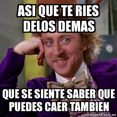Meme Willy Wonka - ASI QUE TE RIES DELOS DEMAS QUE SE SIENTE SABER QUE ...