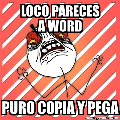 Meme I Hate - loco pareces a word puro copia y pega - 4134219