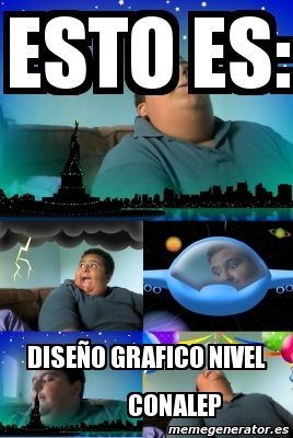 Meme Personalizado - esto es: DISEÃ‘O GRAFICO Nivel conalep - 4135506