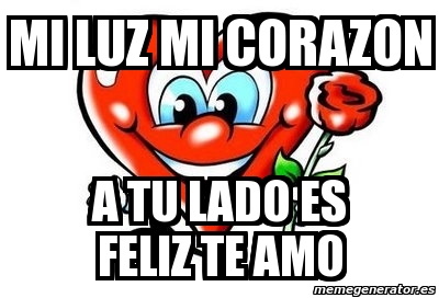 Meme Personalizado - mi luz mi corazon a tu lado es feliz te amo - 4136636