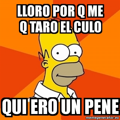 Meme Homer - lloro por q me q taro el culo qui ero un pene - 4137665