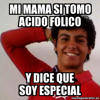 Meme Personalizado - MI MAMA SI TOMO ACIDO FOLICO Y DICE QUE SOY ...