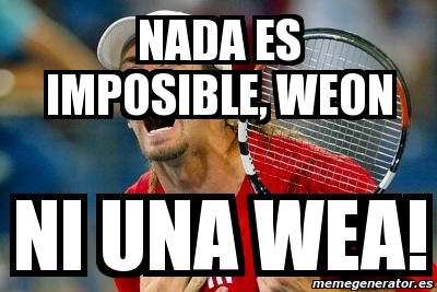Meme Personalizado - NADA ES IMPOSIBLE, WEON NI UNA WEA! - 4139765