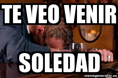 Meme Personalizado - te veo venir soledad - 4140937