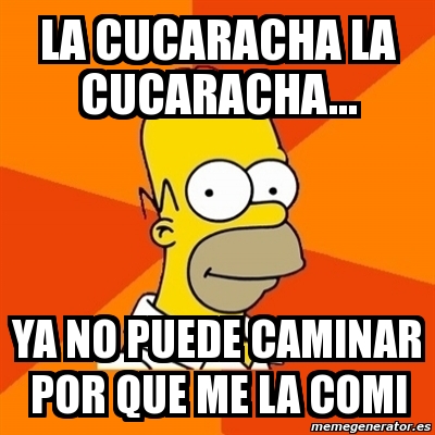 Meme Homer - LA CUCARACHA LA CUCARACHA... YA NO PUEDE CAMINAR POR QUE ...