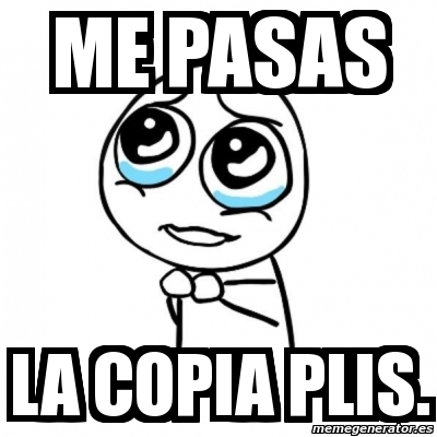Meme Por favor - me pasas la copia plis. - 4141356